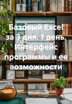 Базовый Excel за 3 дня. 1 день. Интерфейс программы и ее возможности скачать fb2, epub, pdf, rtf ...