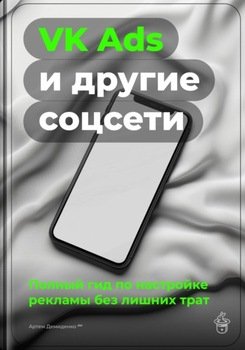 VK Ads и другие соцсети: Полный гид по настройке рекламы без лишних трат скачать fb2, epub, pdf ...
