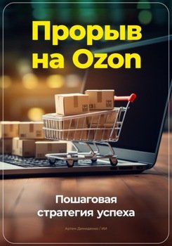 Прорыв на Ozon: Пошаговая стратегия успеха скачать fb2, epub, pdf, rtf, txt книгу Артем ...